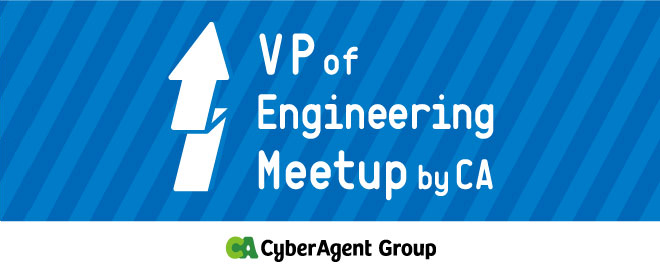 エンジニア組織のマネージメントってみんなどうしてるの？ ～VP of Engineering meetup by CA #1 ...
