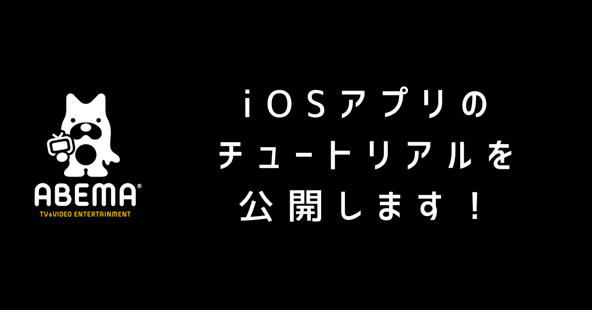 ABEMA iOSアプリのチュートリアルを公開します！ | CyberAgent Developers Blog