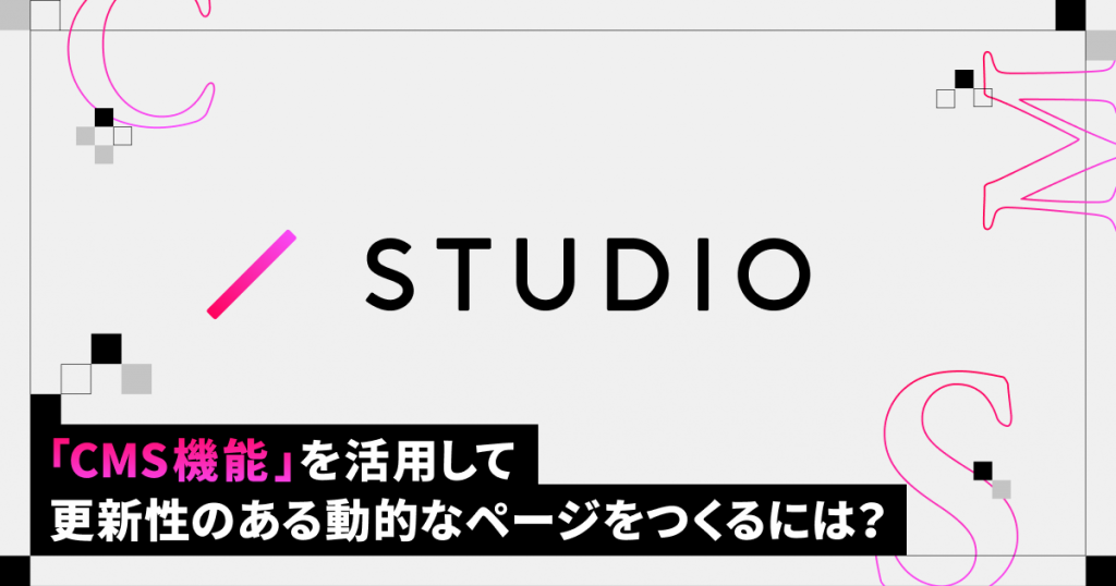 STUDIO -「CMS機能」を活用して更新性のある動的なページをつくるには？ | CyberAgent Developers Blog