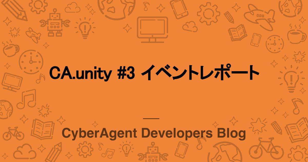 CA.unity #3 イベントレポート | CyberAgent Developers Blog
