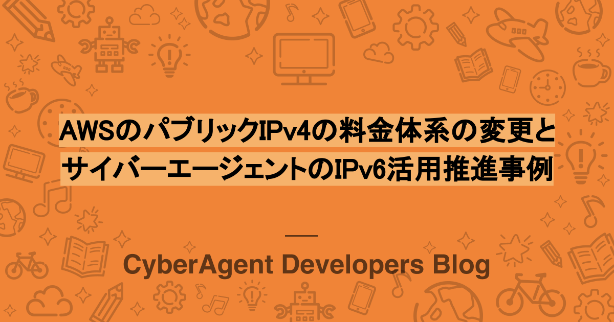 AWSのパブリックIPv4の料金体系の変更とサイバーエージェントのIPv6活用推進事例 | CyberAgent Developers Blog