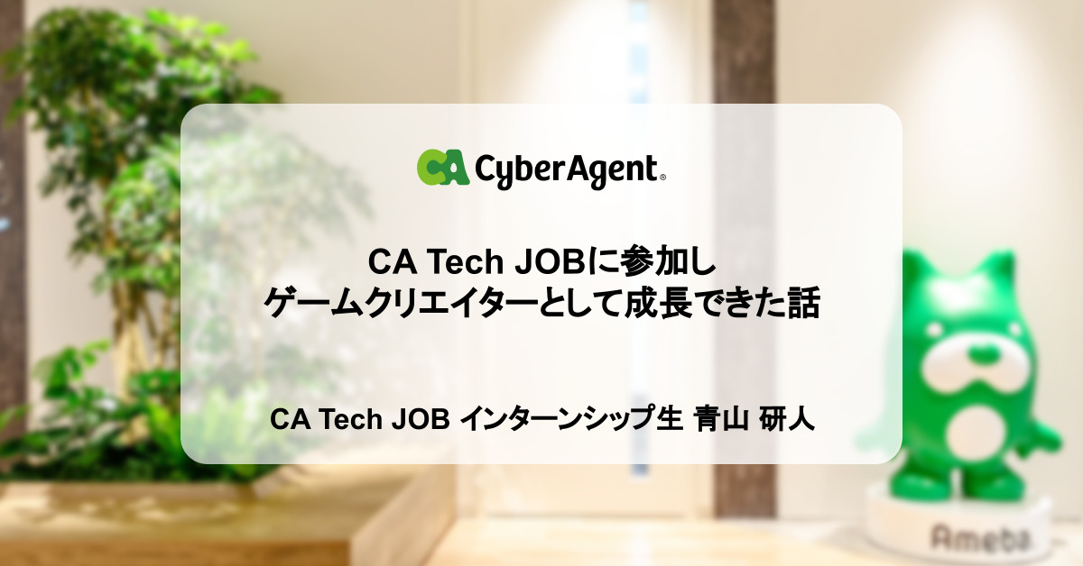 CA Tech JOBに参加しゲームクリエイターとして成長できた話 | CyberAgent Developers Blog