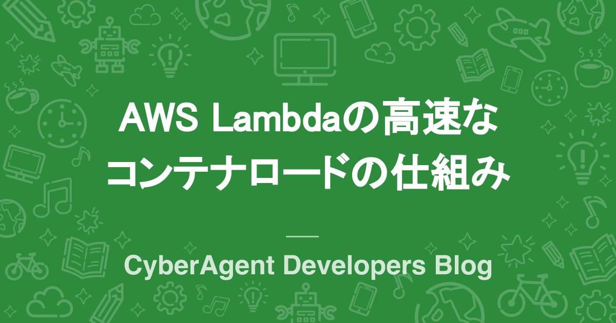 AWS Lambdaの高速なコンテナロードの仕組み | CyberAgent Developers Blog