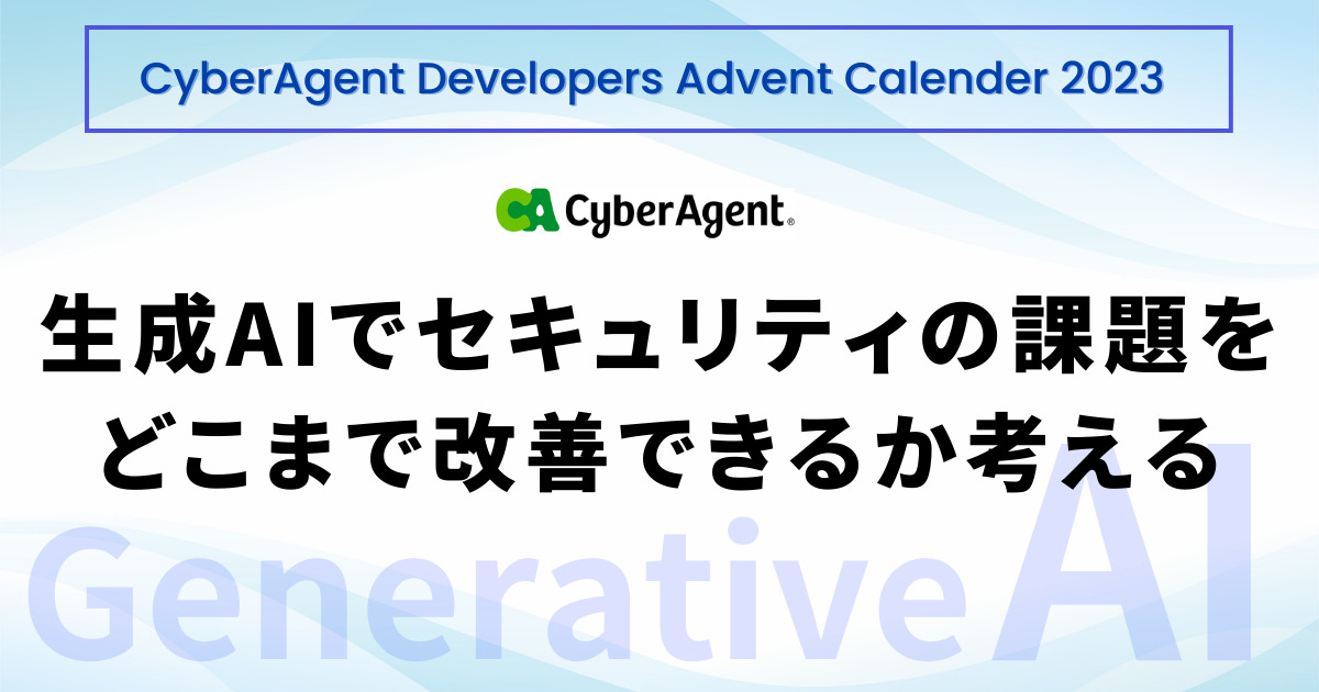 生成AIでセキュリティの課題をどこまで改善できるか考える | CyberAgent Developers Blog