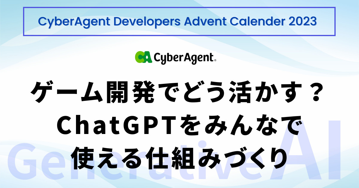 【コード公開】ゲーム開発でどう活かす？ChatGPTをみんなで使える仕組みづくり | CyberAgent Developers Blog