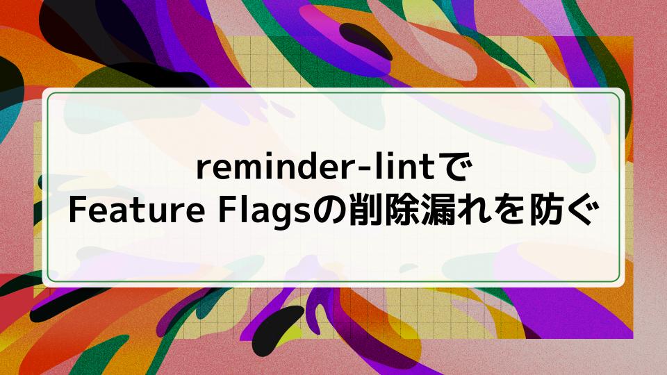 reminder-lintでFeature Flagsの削除漏れを防ぐ | CyberAgent Developers Blog