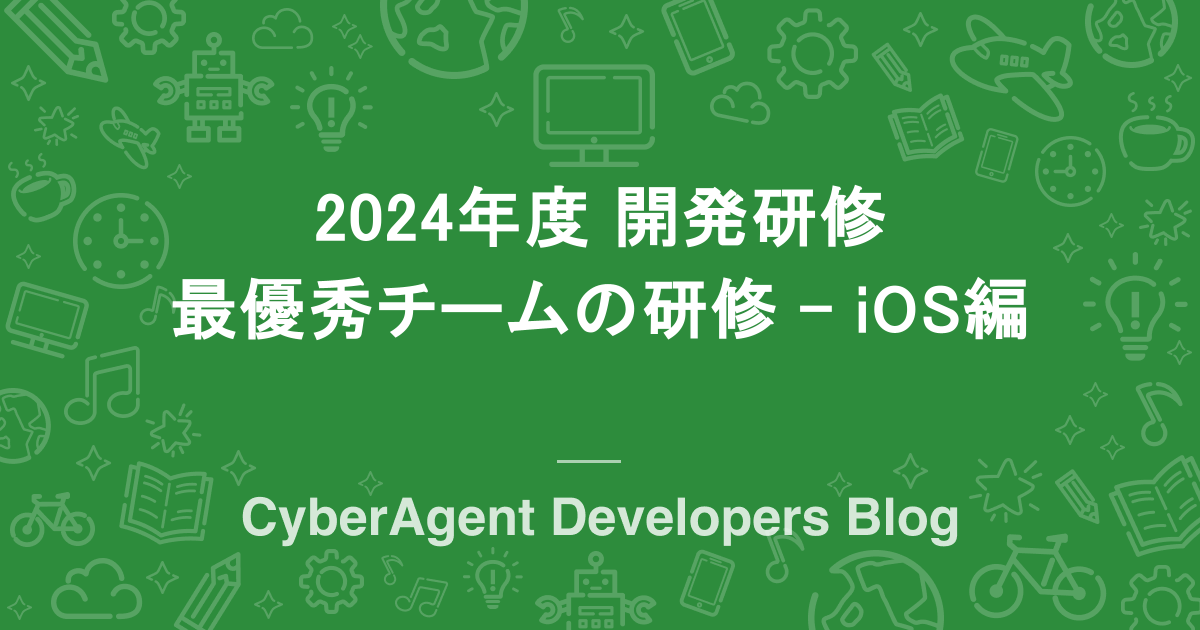 2024年度 開発研修 最優秀チームの研修 – iOS編 | CyberAgent Developers Blog