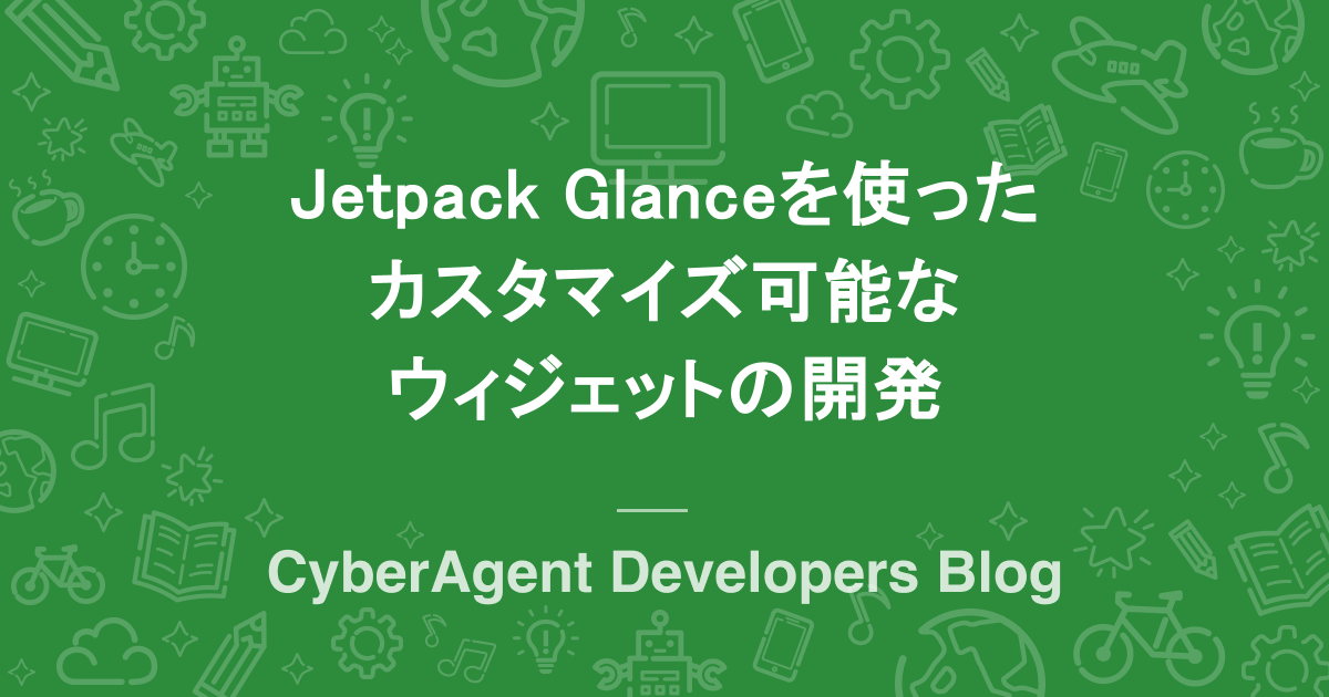 Jetpack Glanceを使ったカスタマイズ可能なウィジェットの開発 | CyberAgent Developers Blog