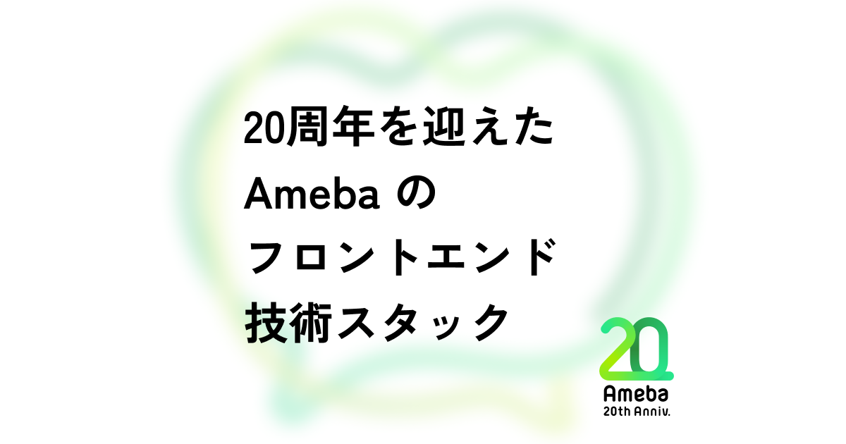 20周年を迎えたAmebaのフロントエンド技術スタック | CyberAgent Developers Blog