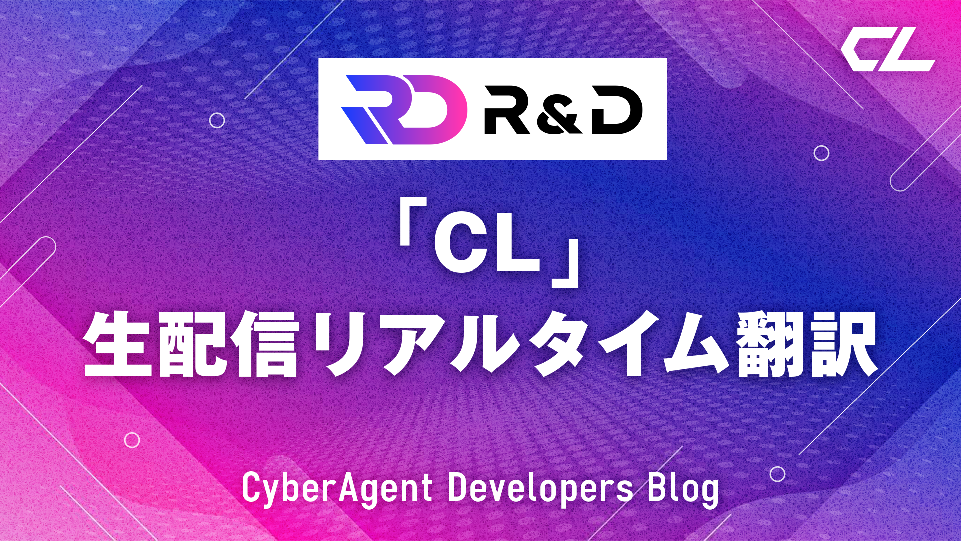 「CL」 生配信リアルタイム翻訳 | CyberAgent Developers Blog