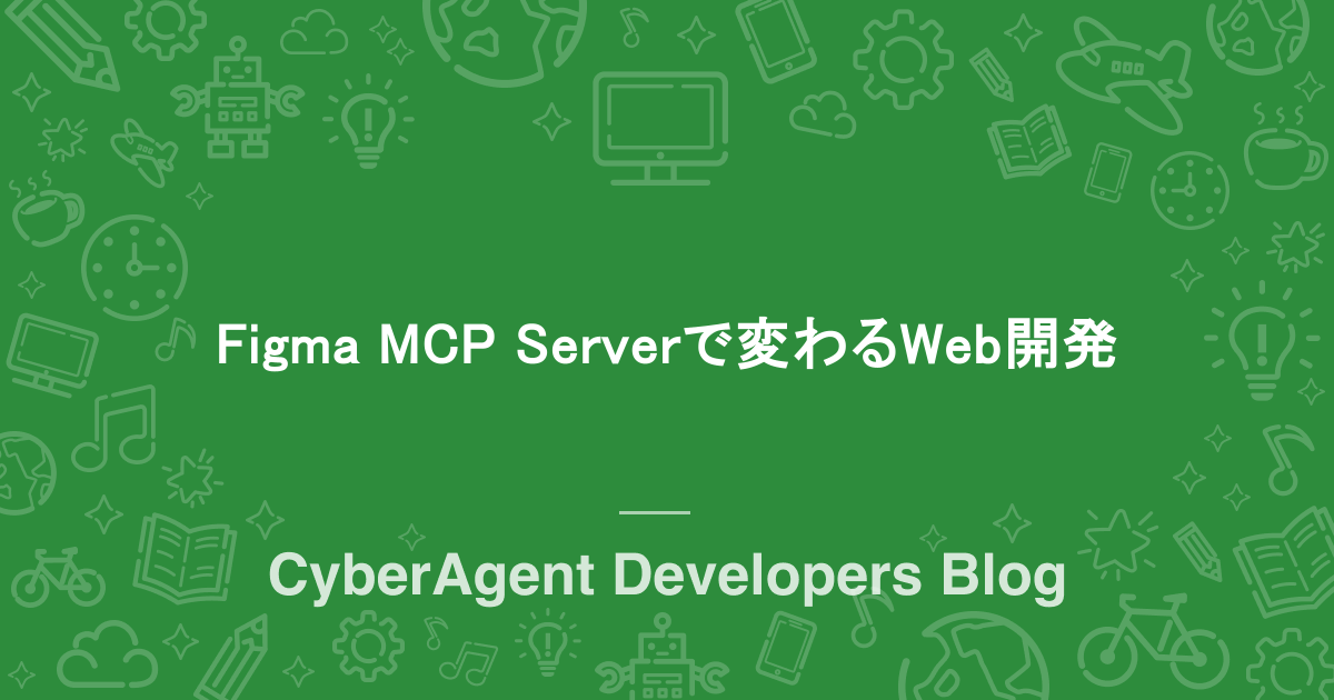 [B! figma] Figma MCP Serverで変わるWeb開発 | CyberAgent Developers Blog